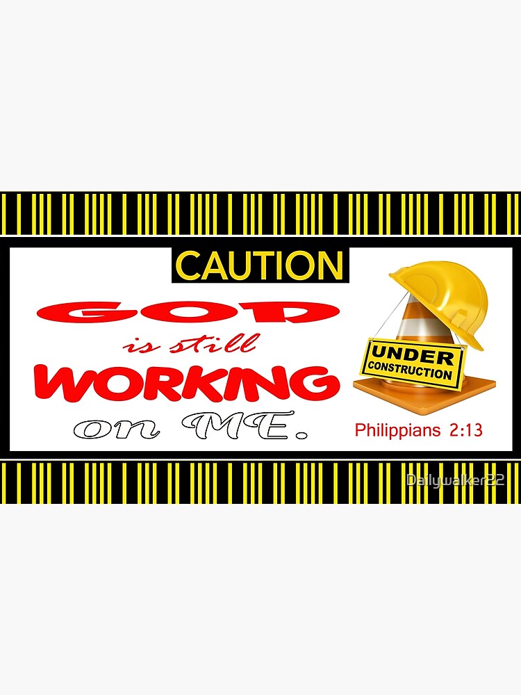 "Caution Under Construction -God is still working on me philippians 2 ...