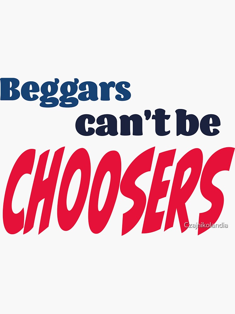 "Beggars can’t be choosers" Sticker for Sale by Czajnikolandia | Redbubble