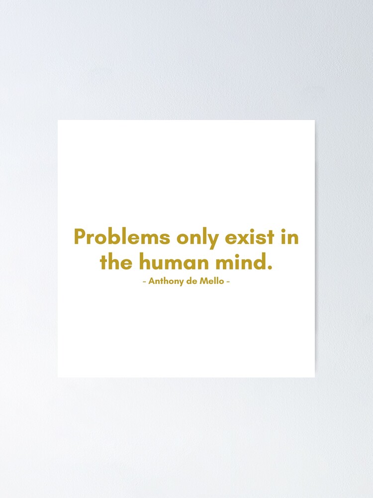 "Problems only exist in the human mind. | Quote from Anthony de Mello ...
