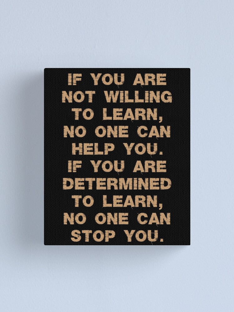 "If you are not willing to learn, no one can help you. If you are determined to learn, no one ...