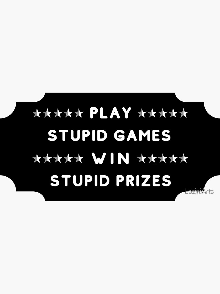 "Play Stupid Games Win Stupid Prizes." Sticker for Sale by LaziniArts ...