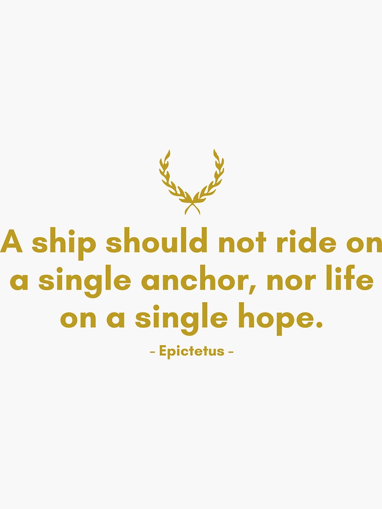 "A ship should not ride on a single anchor, nor life on a single hope ...