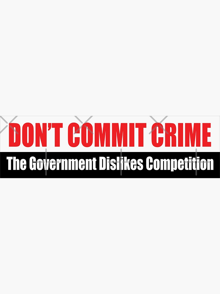 "Don't Commit Crime, The Government Dislikes Competition - Bumper ...