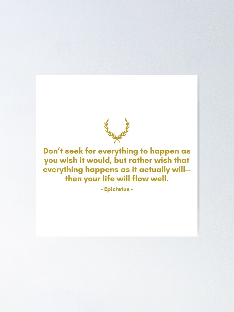 "Don’t seek for everything to happen as you wish it would, but rather ...