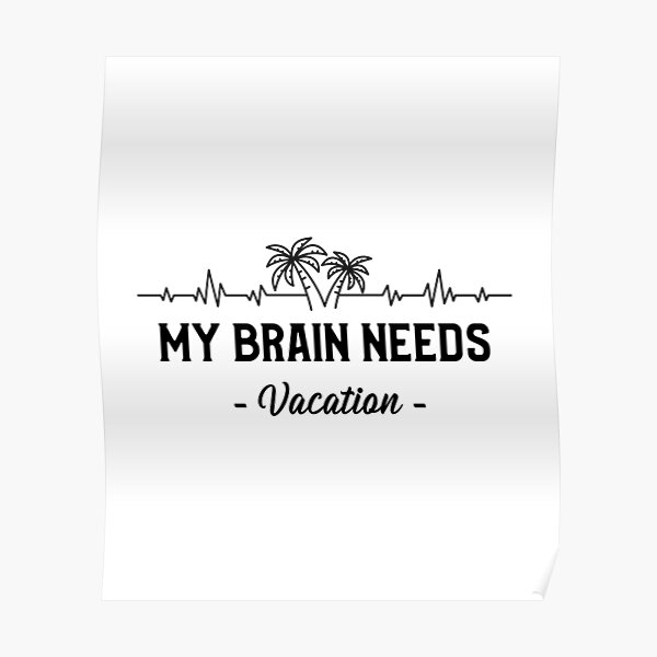 "My brain needs vacation" Poster for Sale by top-fun-tees | Redbubble