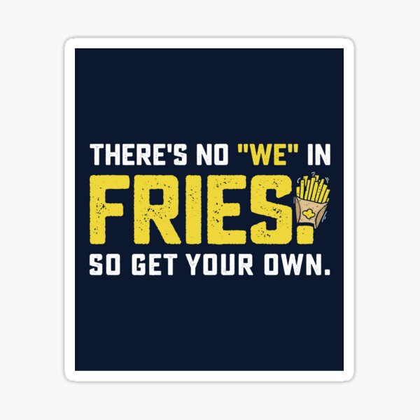 "There's No "WE" in Fries..." Sticker for Sale by mturns57 | Redbubble