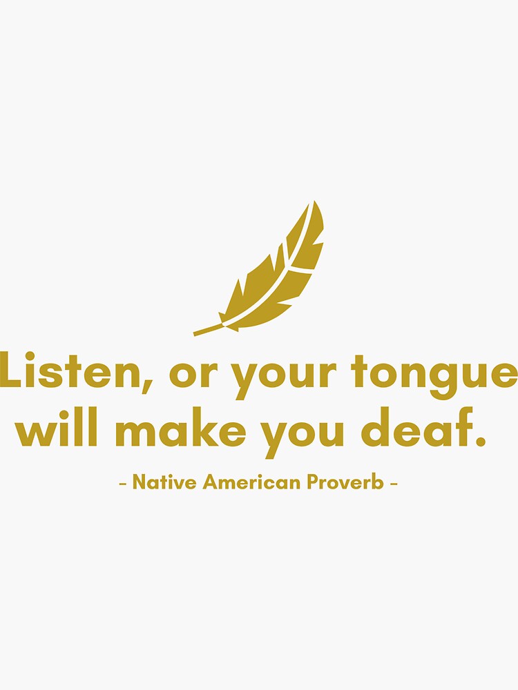 "Listen, or your tongue will make you deaf. | Native American Proverb ...