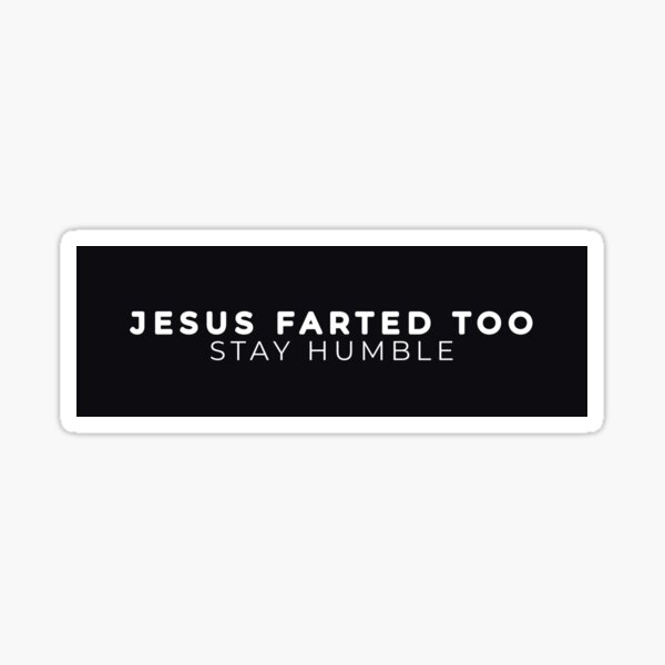 "Jesus farted too. Stay humble " Sticker for Sale by bewareofpossum ...
