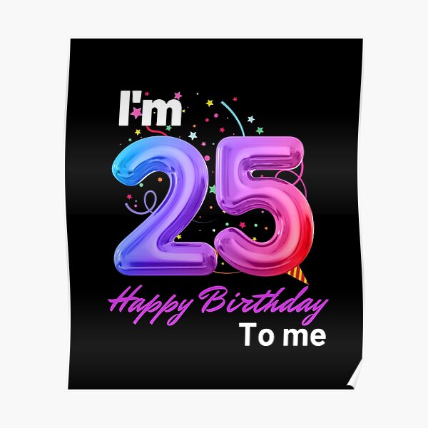 "Im 25 Today, Happy birthday to me" Poster for Sale by CorneliusDesign ...