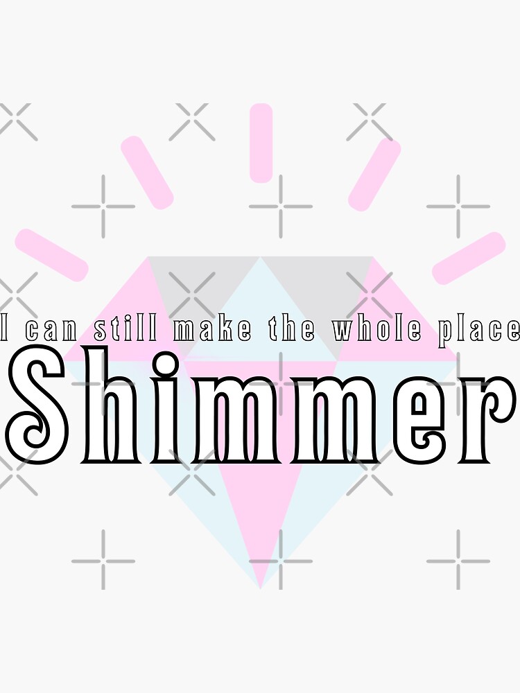 "i can still make the whole place SHIMMER" Sticker for Sale by ...
