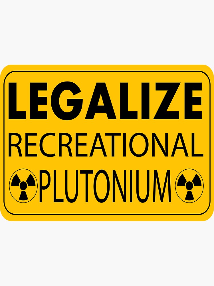 "legalize recreational plutonium" Sticker for Sale by The Designer ...