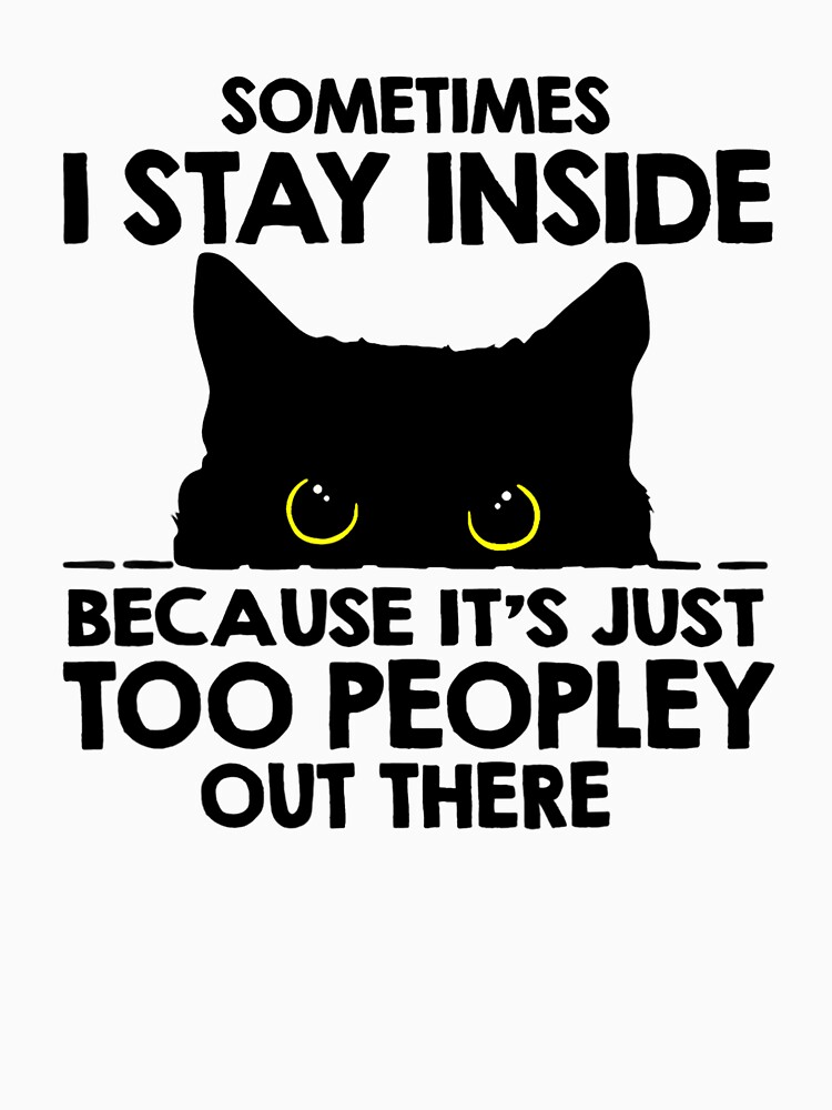 "Black Cat Sometimes I Stay Inside Because It's Just Too Peopley Out ...