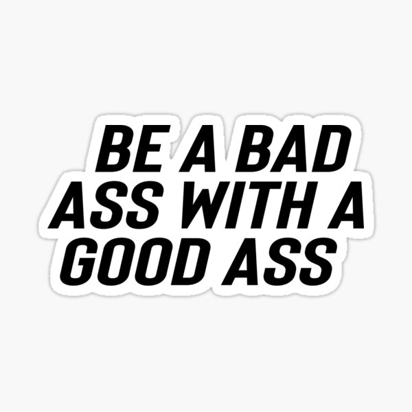 Be A Bad Ass With A Good Ass Sticker For Sale By Thecynex Redbubble