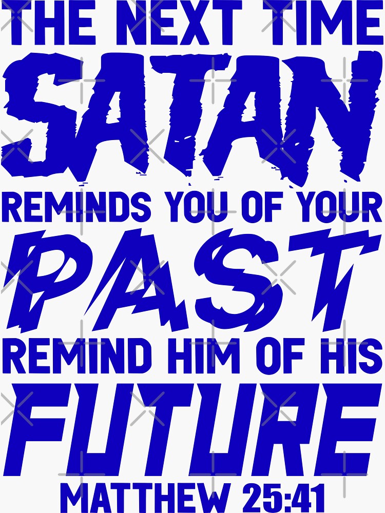 "The Next Time Satan Reminds You Of Your Past Remind Him Of His Future ...