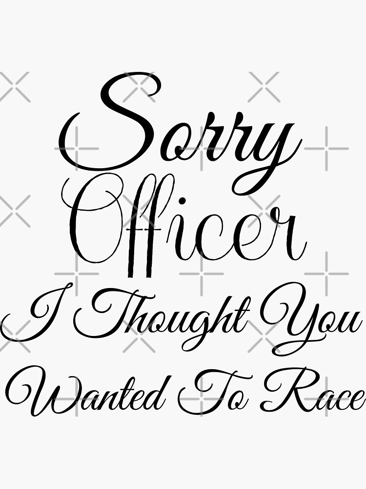 "Sorry Officer I Thought You Wanted To Race Design | Racing | Police ...