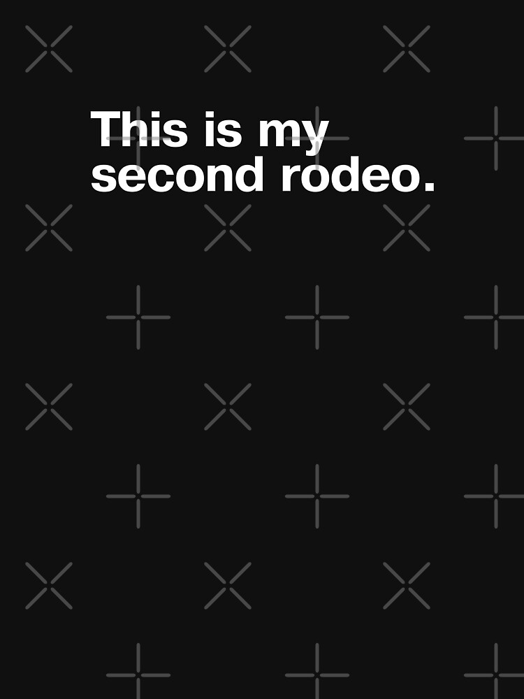 ""This is my second rodeo." in plain white letters - cos you're not the ...