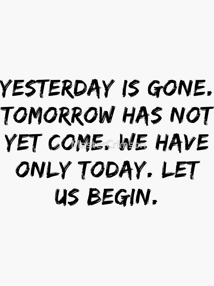 "Yesterday Is Gone. Tomorrow Has Not Yet Come. We Have Only Today. Let ...