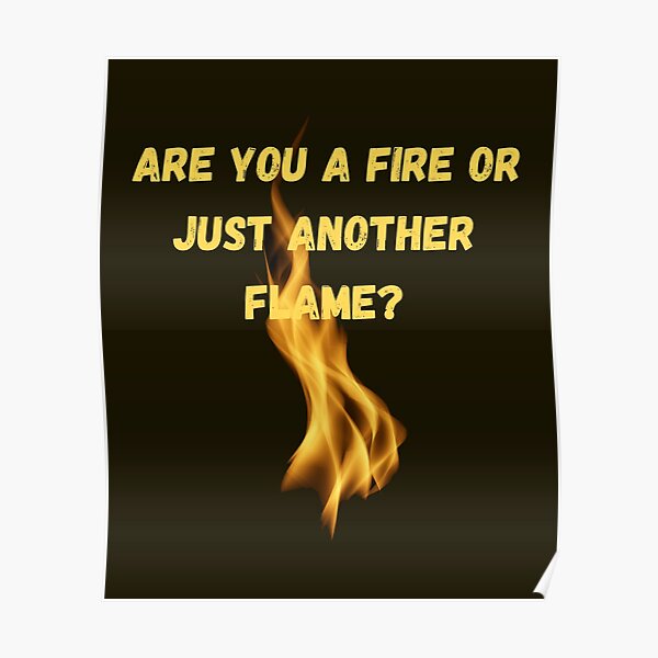 "Are you a fire or just another flame?" Poster for Sale by sarantis | Redbubble