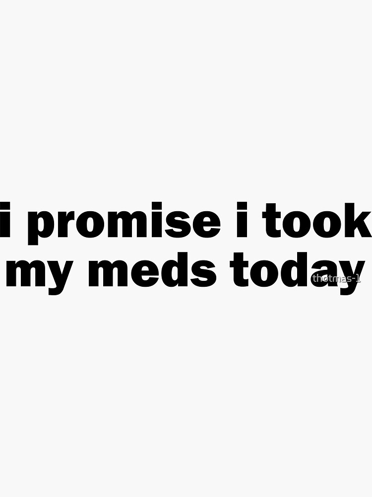 "i promise i took my meds today" Sticker for Sale by thotmas-1 | Redbubble