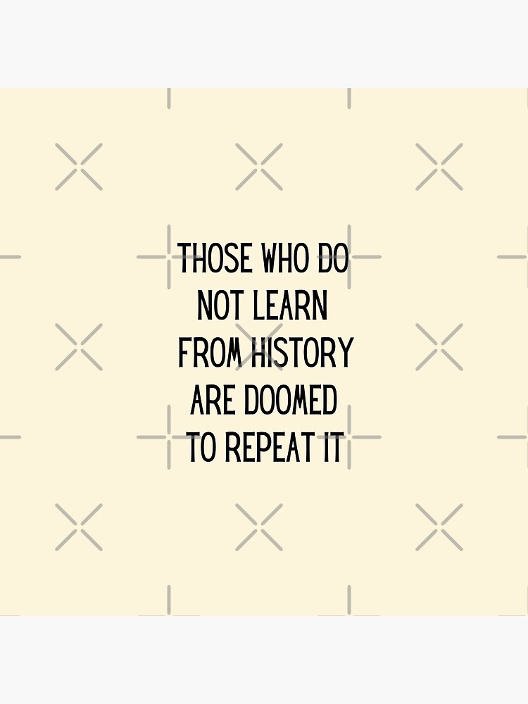 " Those who do not learn from history are doomed to repeat it | Famous ...