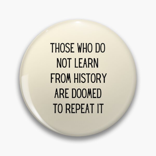 " Those who do not learn from history are doomed to repeat it | Famous ...