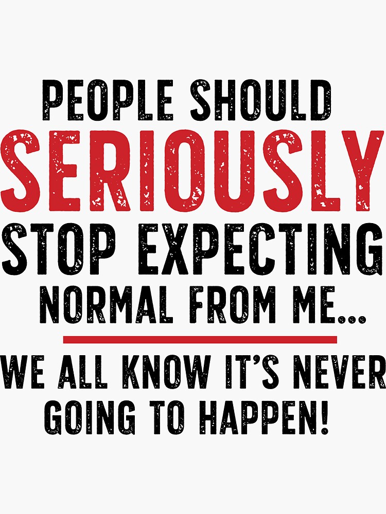 "People Should Seriously Stop Expecting Normal From Me" Sticker for ...