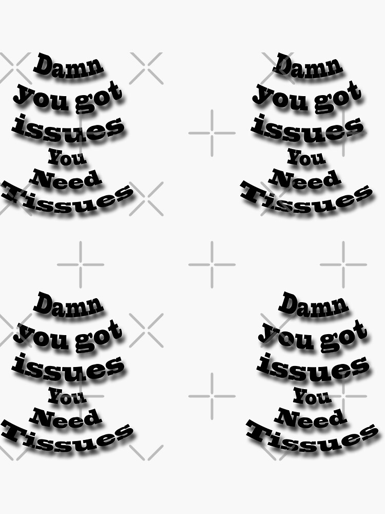 "You Got Issues You Need Tissues" Sticker for Sale by picsbysusan ...