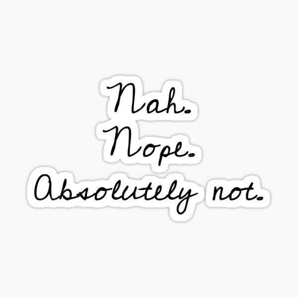 "Nah. Nope. Absolutely not." Sticker for Sale by msommerville | Redbubble
