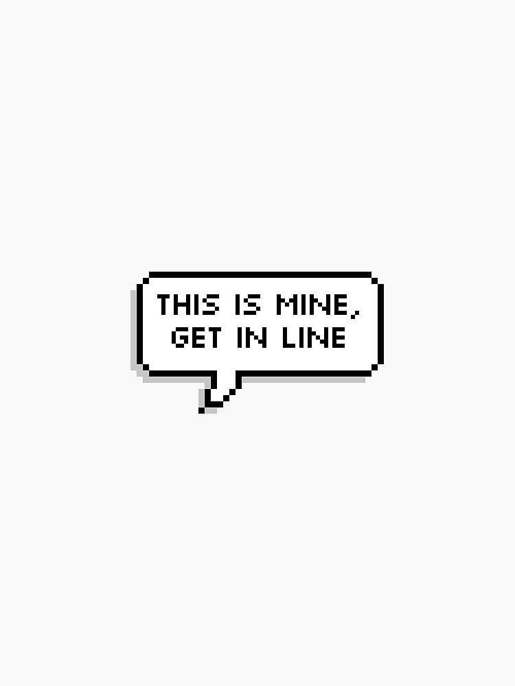 "This is mine, get in line" Sticker for Sale by pixelspeech | Redbubble
