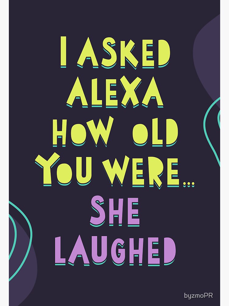 "I asked Alexa how old you were... She laughed. Hilarious Birthday ...
