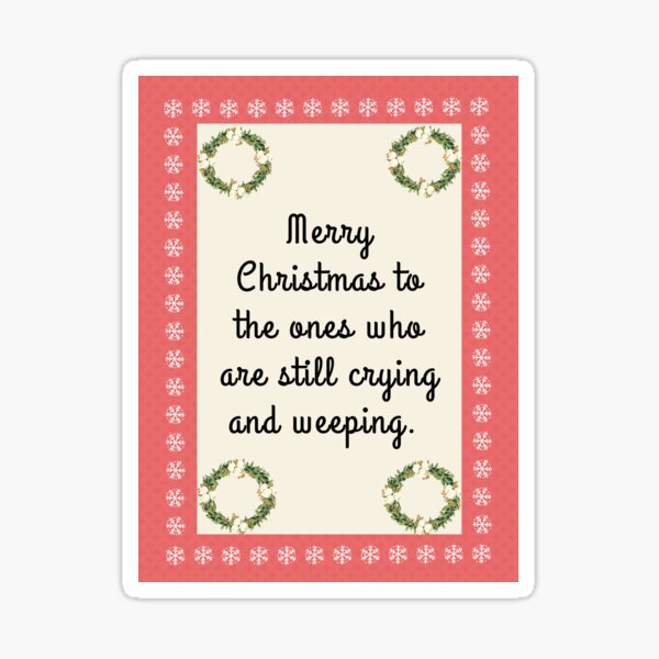 "Merry Christmas to the ones who are still crying and weeping" Sticker ...