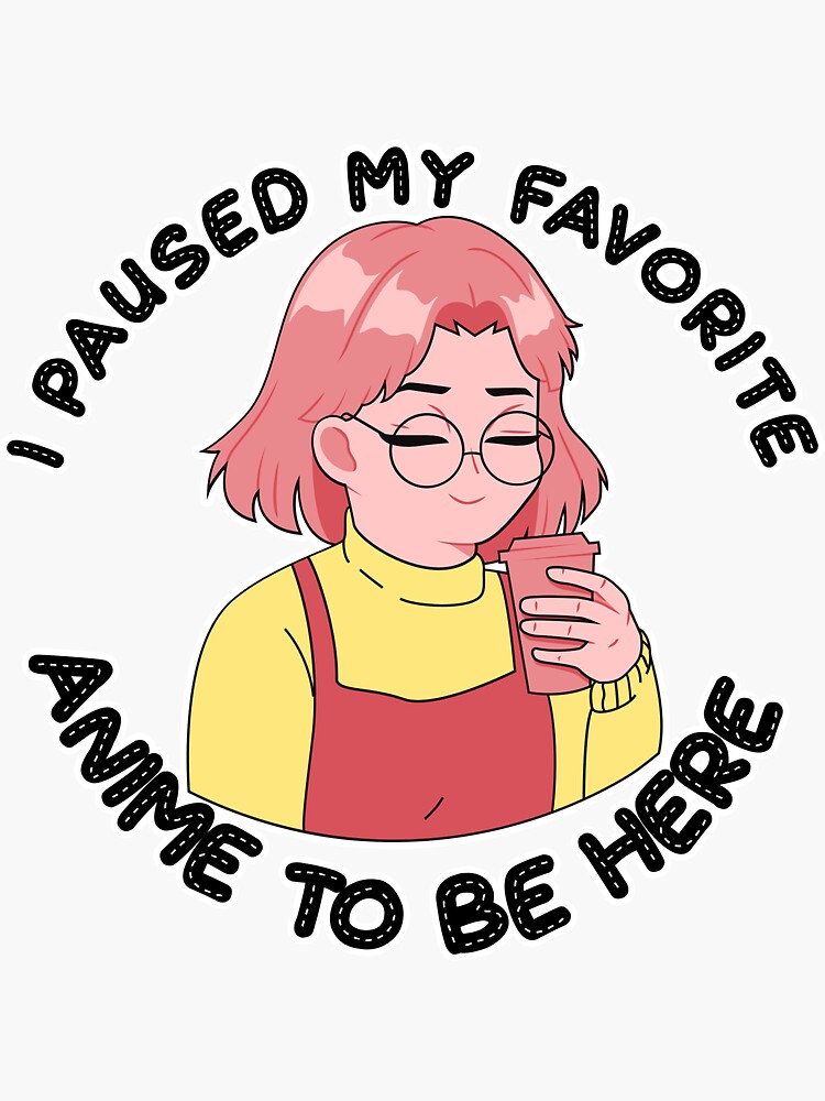 "I Paused My Anime To Be Here" Sticker for Sale by nextneveldesign ...