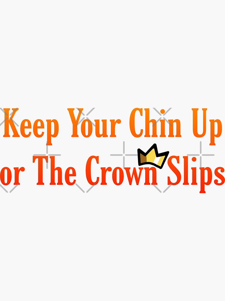 "Keep Your Chin Up or The Crown Slips " Sticker for Sale by Artwistooo ...