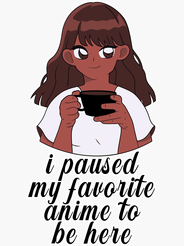 "I Paused My Anime To Be Here" Sticker for Sale by nextneveldesign ...