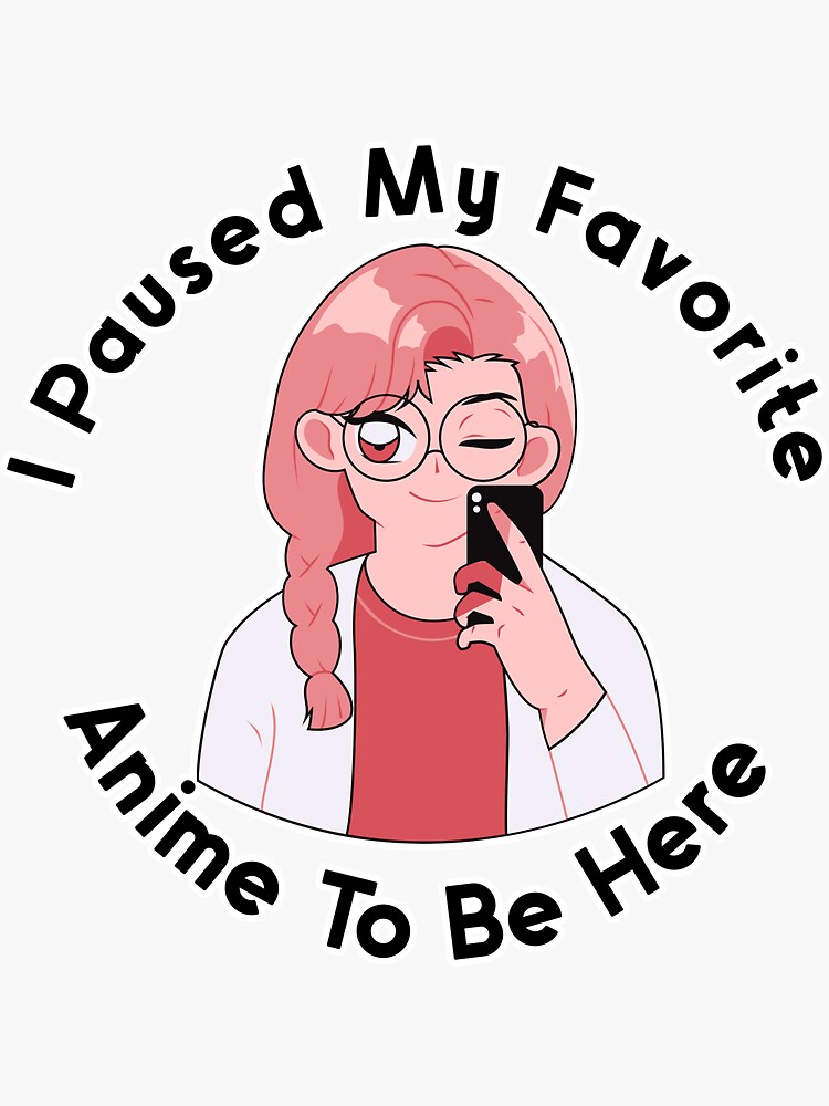 "I Paused My Anime To Be Here" Sticker for Sale by nextneveldesign ...