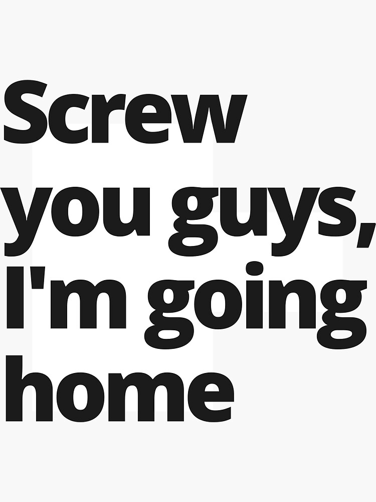 "Screw you guys, I'm going home. — Funny Minimalist Quote" Sticker for Sale by CROWNLIGHT ...