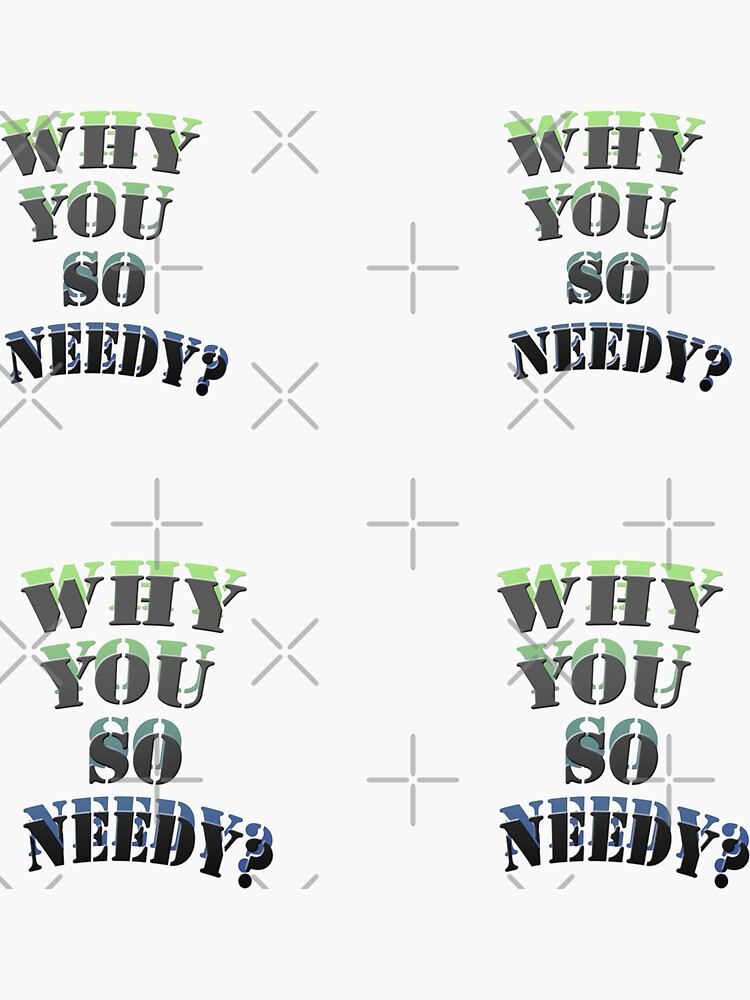 "Why You So Needy?" Sticker for Sale by picsbysusan | Redbubble
