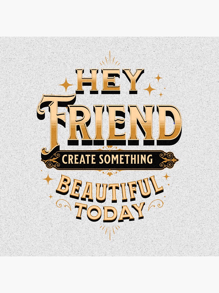 ""Hey Friend, Create Something, Beautiful Today" Classic Design ...