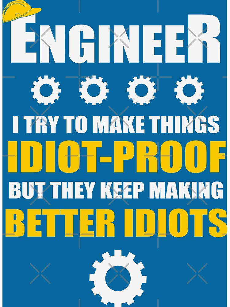 "Engineer I Try to Make Things Idiot-Proof But They Keep Making Better ...