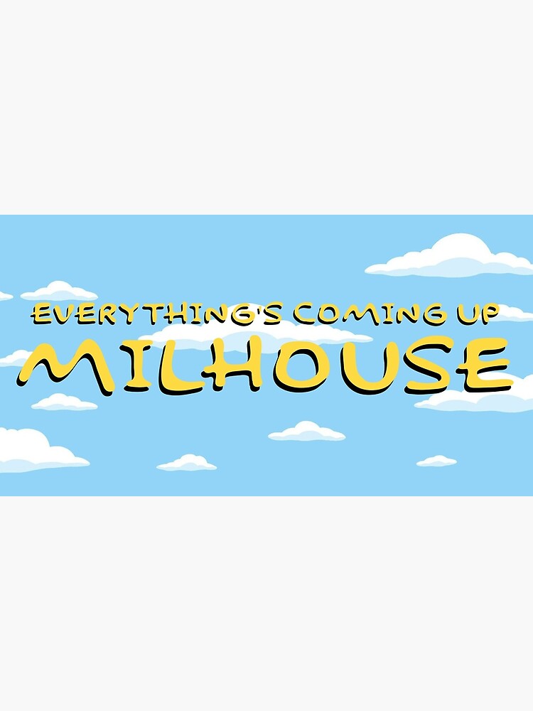 Everythings Coming Up Milhouse Milhouse Milhouse Design