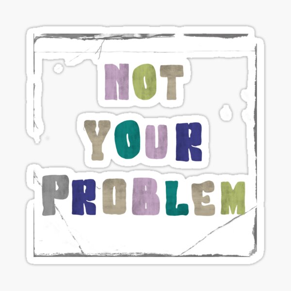 "Not your problem statement" Sticker for Sale by BiMe4You | Redbubble