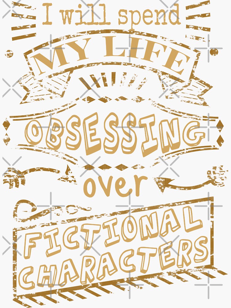 "I will spend my life obsessing over fictional characters" Sticker for ...