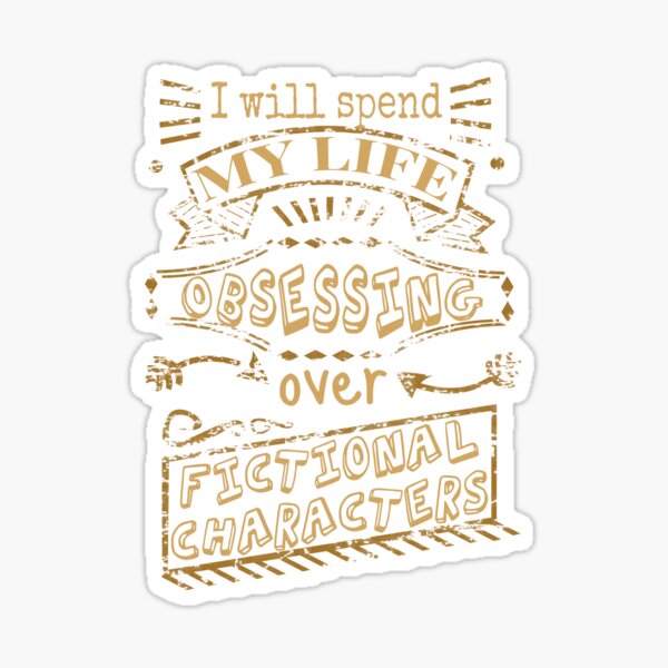 "I will spend my life obsessing over fictional characters" Sticker for ...