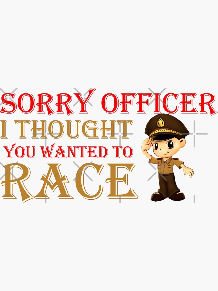"Sorry officer i thought you wanted to race" Sticker for Sale by ...