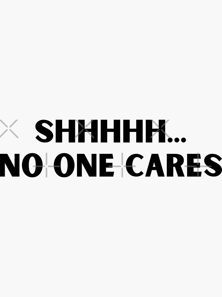 "shhhhh no one cares" Sticker for Sale by Eriksonshop | Redbubble