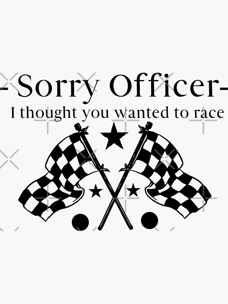 "Sorry Officer I Thought You Wanted To Race" Sticker for Sale by ...