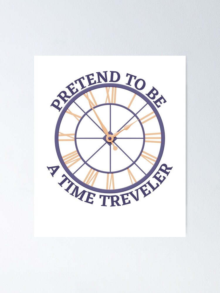 "Pretend To Be A Time Traveler Day" Poster for Sale by OneDayCollected ...
