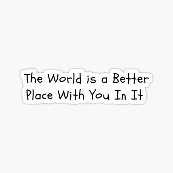 "The World is a Better Place With You In It Mental Health, Love ...
