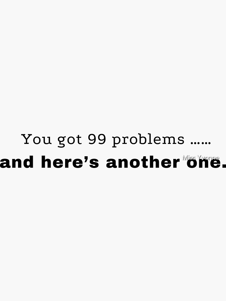 "You got 99 problems and here’s another one" Sticker for Sale by ...