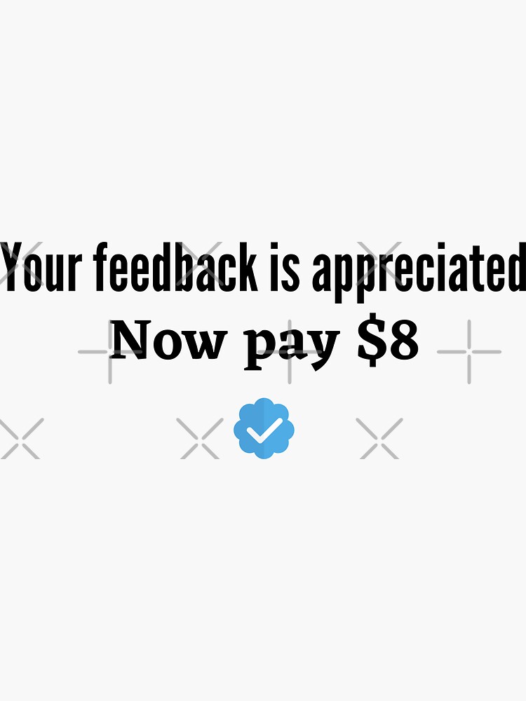 "your feedback is appreciated now pay $8" Sticker for Sale by ...